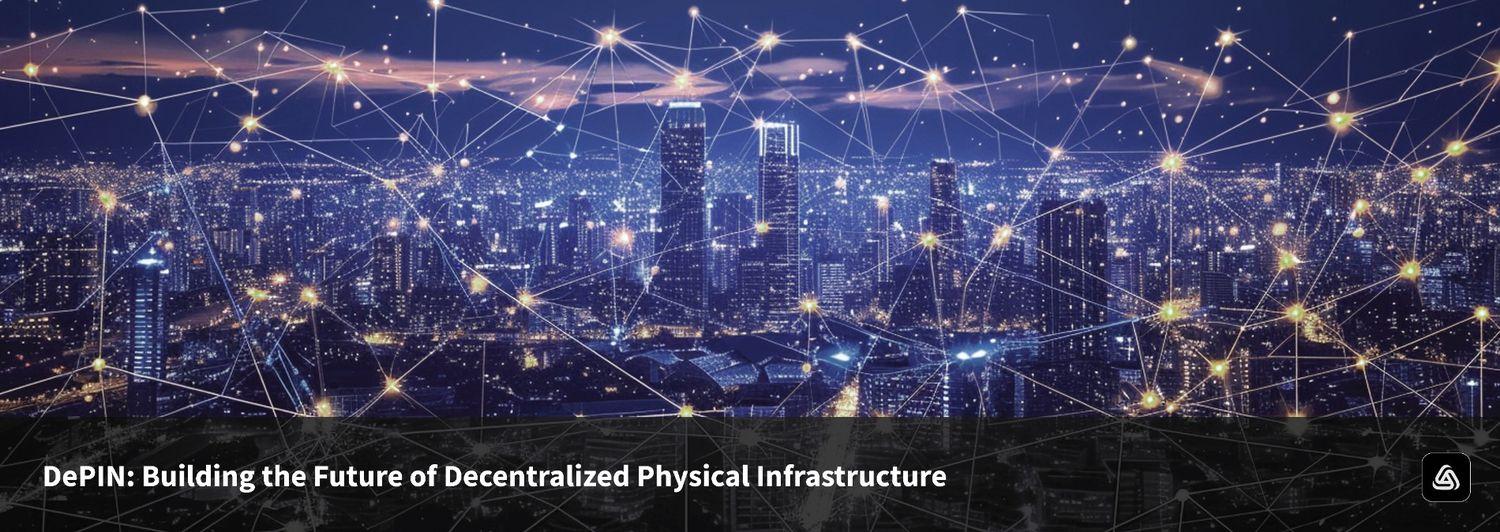 DePIN: Building the Future of Decentralized Physical Infrastructure DePIN: Building the Future of Decentralized Physical Infrastructure